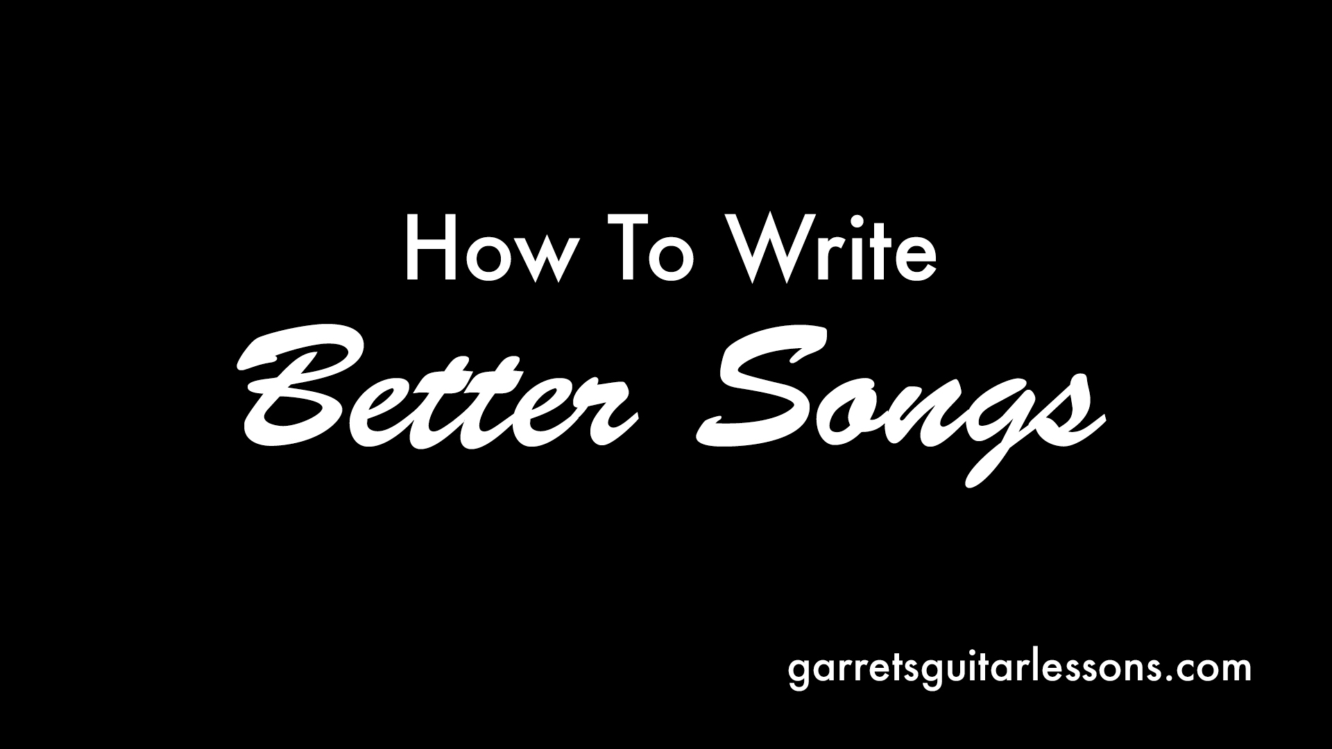 How To Write Better Songs • Garret's Guitar Lessons